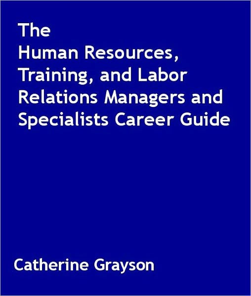 The Human Resources, Training, and Labor Relations Managers and Specialists Career Guide by ...
