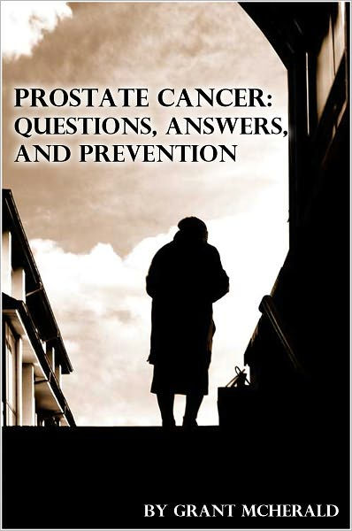 PROSTATE CANCER: QUESTIONS, ANSWERS, AND PREVENTION by Grant McHerald ...