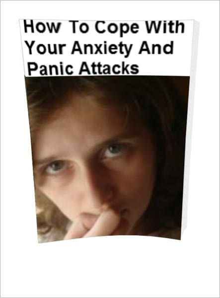 How To Cope With Your Anxiety And Panic Attacks Find Out About Your