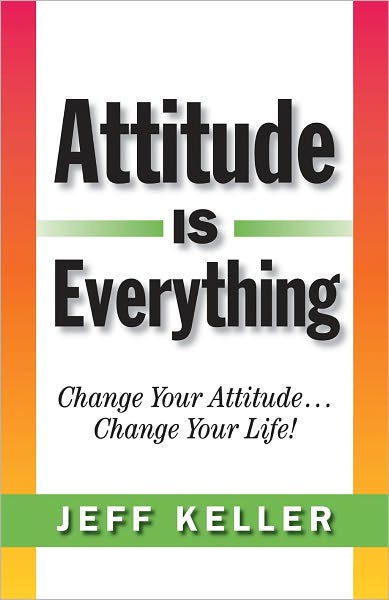 Attitude Is Everything: Change Your Attitude... Change Your Life! by ... Attitude Is Everything: Change Your Attitude... Change Your Life! by ...
