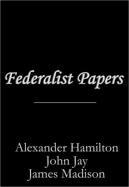 Federalist Papers: The Complete Edition by Alexander Hamilton, James ...