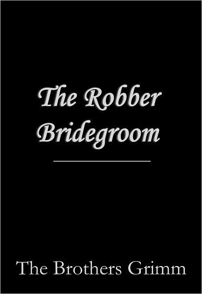 The Robber Bridegroom by Brothers Grimm, Jacob Grimm, Wilhelm Grimm ...