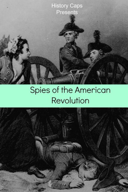Spies of the American Revolution: The History of George Washington's ...