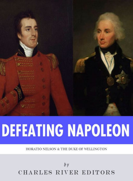 Defeating Napoleon: The Lives and Legacies of Admiral Horatio Nelson ...