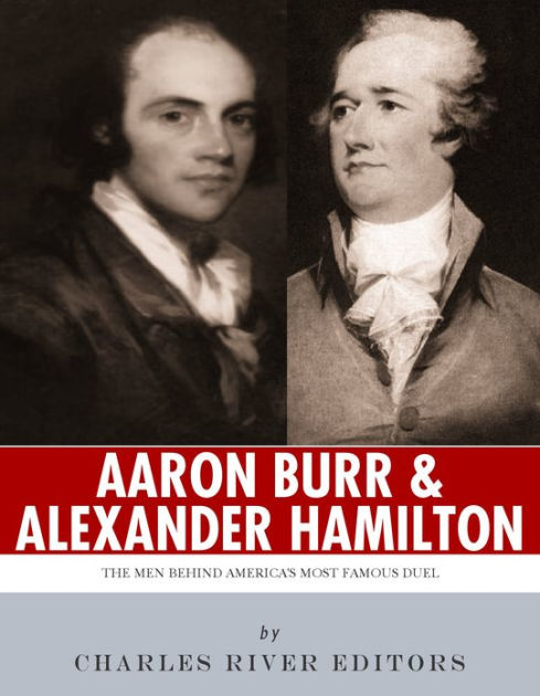 Alexander Hamilton & Aaron Burr: The Men Behind America’s Most Famous ...