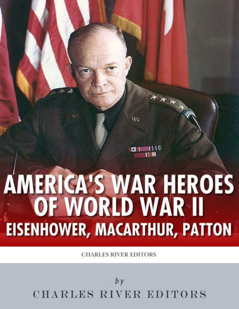 America's War Heroes of World War II: Dwight Eisenhower, George Patton ...