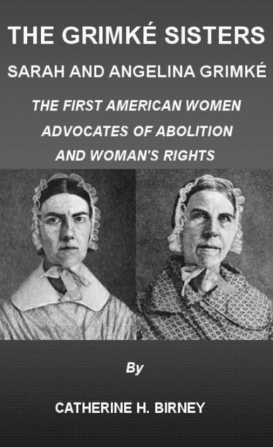 The Grimké Sisters, Sarah and Angelina Grimké: THE FIRST AMERICAN WOMEN ...
