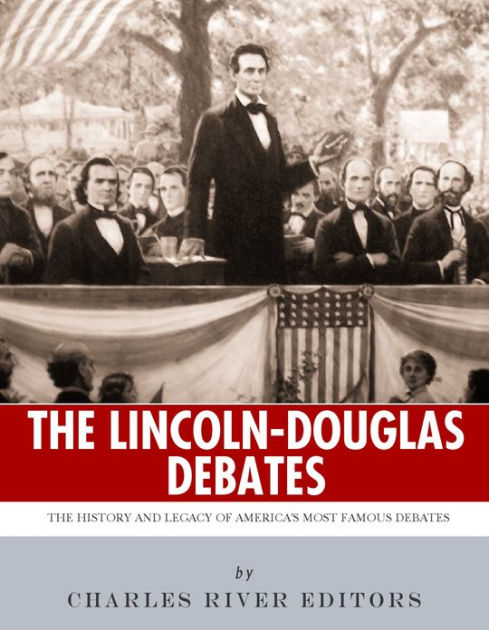 The Lincoln-Douglas Debates: The History and Legacy of America's Most ...