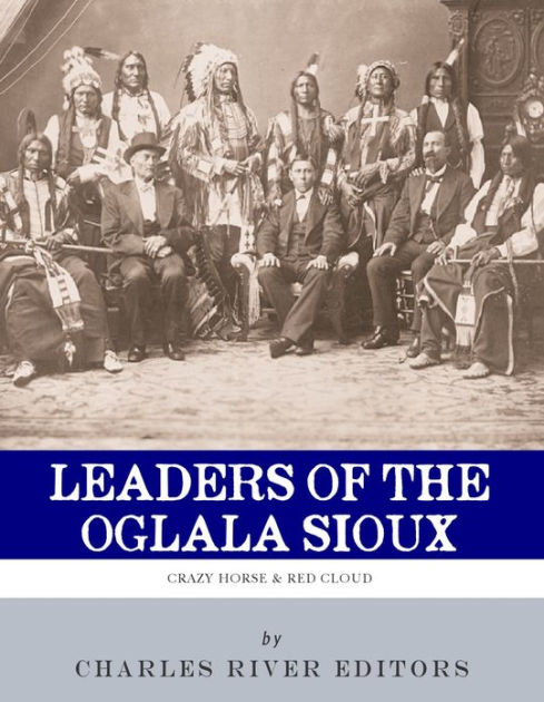 Leaders of the Oglala Sioux: The Lives and Legacies of Crazy Horse and ...