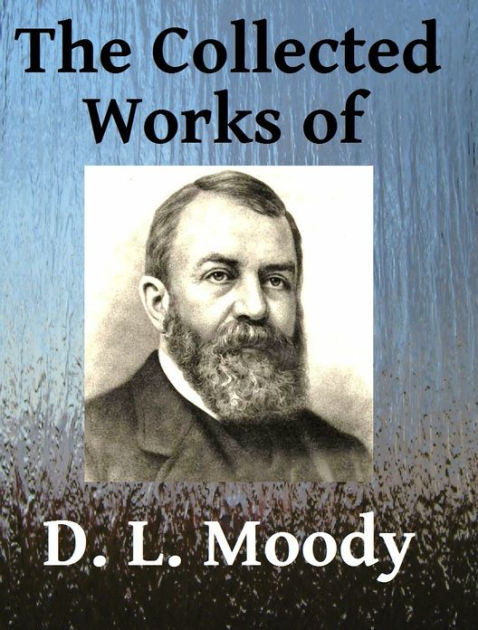 The Collected Works of DL Moody - Ten books in one by D. L. Moody, R. A ... The Collected Works of DL Moody - Ten books in one by D. L. Moody, R. A ...