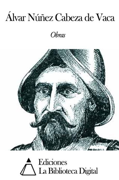 Obras de Álvar Núñez Cabeza de Vaca by Álvar Núñez Cabeza de Vaca ...