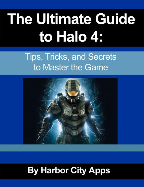 The Ultimate Guide to Halo 4: Tips, Tricks, and Secrets to Master the Game by Harbor City Apps ...