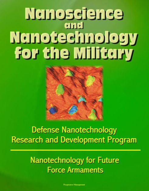 Nanoscience and Nanotechnology for the Military: Defense Nanotechnology Research and Development ...