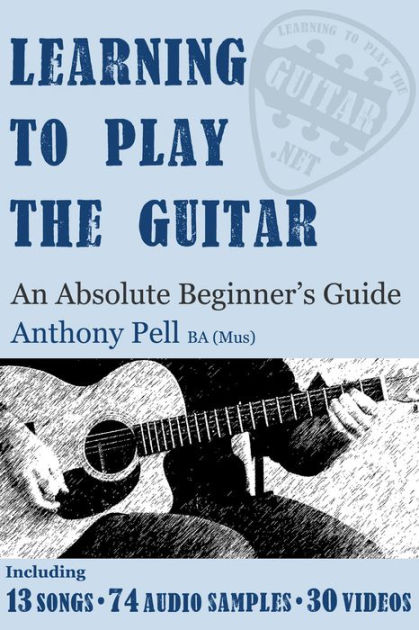 Learning To Play The Guitar: An Absolute Beginner's Guide by Anthony ...