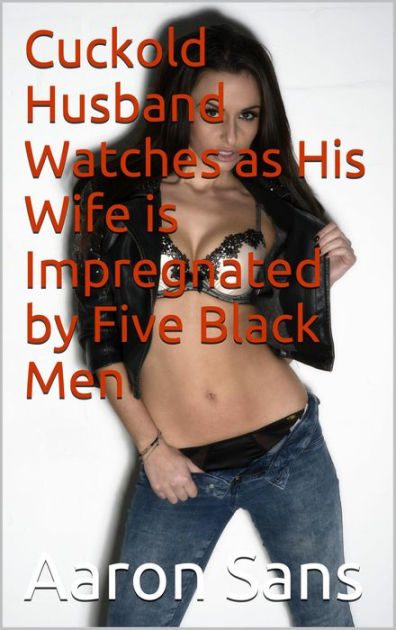Cuckold Husband Watches as His Wife is Impregnated by Five Black Men by Aaron Sans | eBook ...