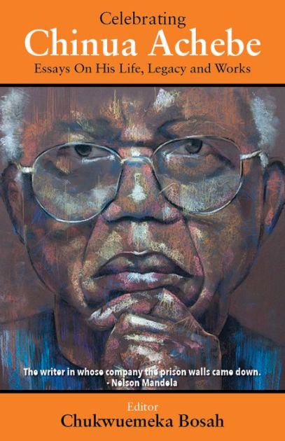 Celebrating Chinua Achebe - Essays on His Life, Legacy and Works by ...