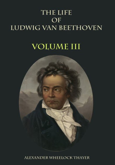The Life of Ludwig van Beethoven : Volume III (Illustrated) by ...