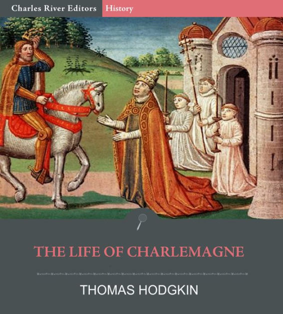The Life of Charlemagne (Charles the Great) by Thomas Hodgkin ...