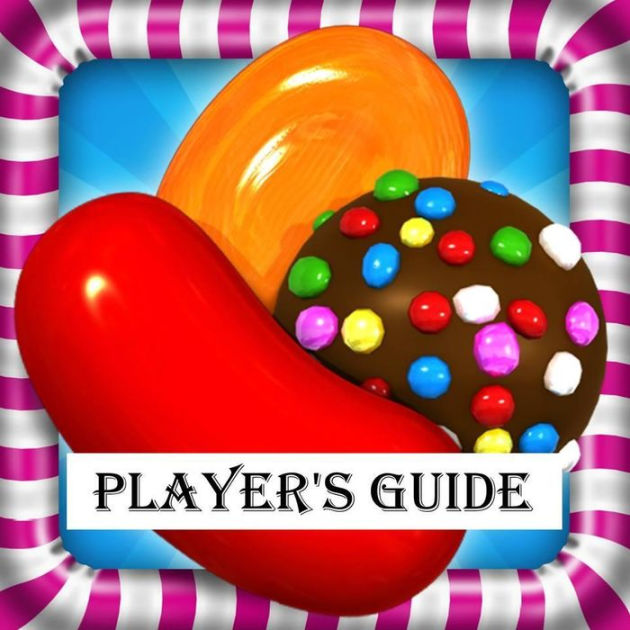 Candy Crush Saga The Sweet Tasty Divine And Delicious Playing Guide For Candy Crush Saga