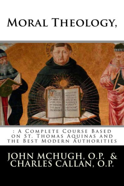 Moral Theology: : A Complete Course Based on St. Thomas Aquinas and the Best Modern Authorities ...