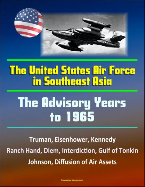 The United States Air Force in Southeast Asia: The Advisory Years to ...