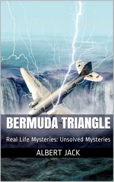 Bermuda Triangle: Real Life Mysteries: Unsolved Mysteries by Albert Jack | eBook | Barnes & Noble®