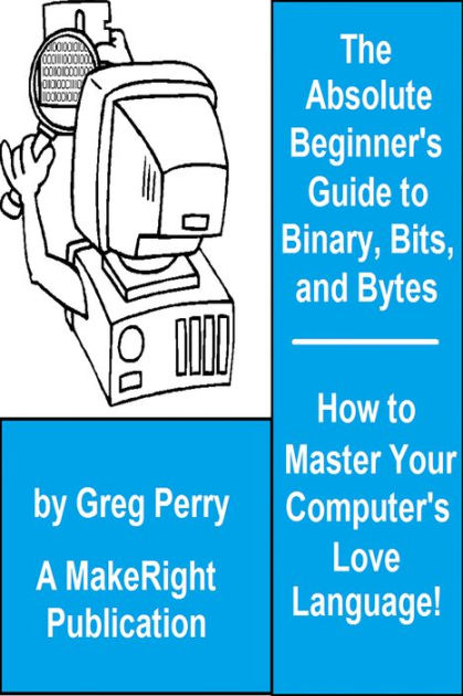 The Absolute Beginners Guide To Binary Hex Bits And Bytes How To Master Your Computers