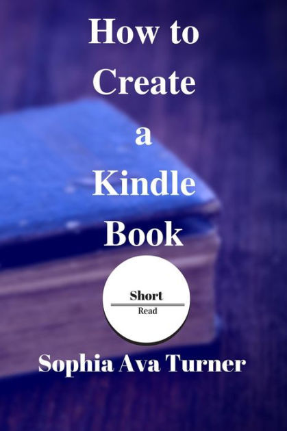 How To Create A Kindle Book Short Read 4 By Sophia Ava Turner EBook Barnes Noble how-to-create-a-kindle-book-short-read-4-by-sophia-ava-turner-ebook-barnes-noble