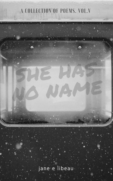 She Has No Name. A Collection of Poems. Volume V by Jane E Libeau ...