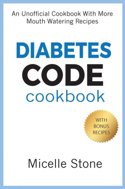 Diabetes Code Cookbook An Unofficial Cookbook With More Mouth Watering Recipes By Micelle Stone