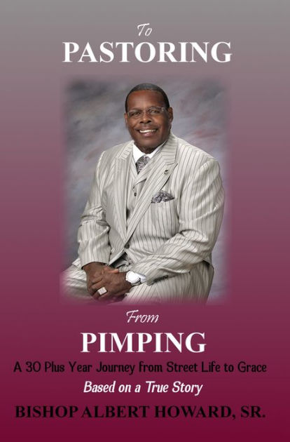 To Pastoring from Pimping - A 30 Plus Year Journey from Street Life to Grace by Albert Howard ...
