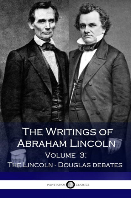 The Writings of Abraham Lincoln - Volume 3 - The Lincoln-Douglas ...