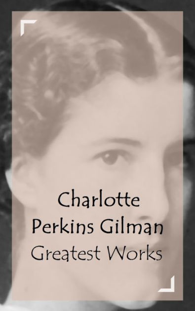 Charlotte Perkins Gilman - Greatest Works by Charlotte Perkins Gilman ...