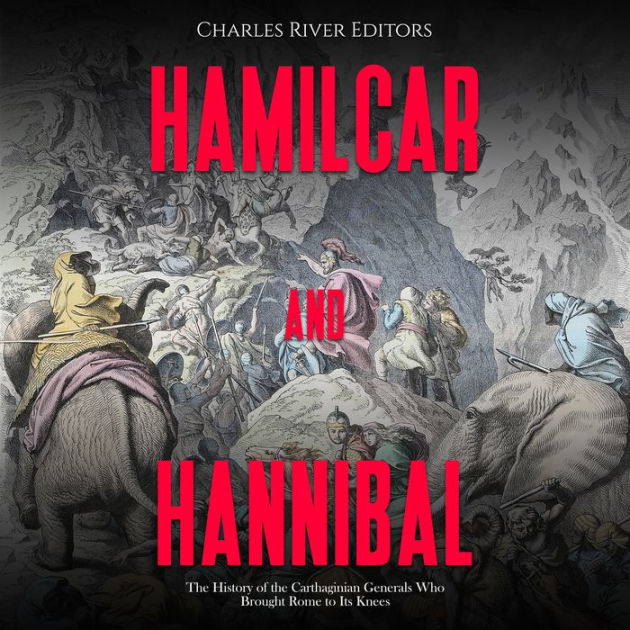 Hamilcar and Hannibal: The History of the Carthaginian Generals Who Brought Rome to Its Knees by ...