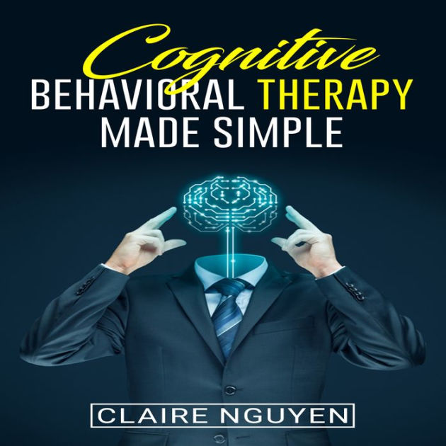 COGNITIVE BEHAVIORAL THERAPY MADE SIMPLE: Overcoming Depression, Anxiety, Anger, and Negative ...