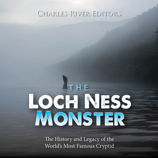 The Loch Ness Monster: The History and Legacy of the World's Most ...