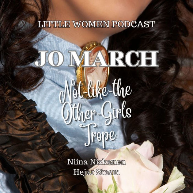 Jo March and Not-Like-The-Other-Girls Trope: Little Women Podcast ...