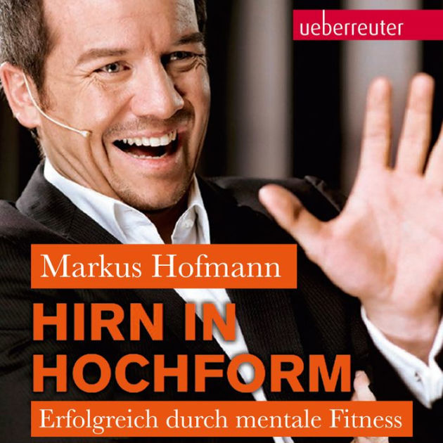 Hirn in Hochform NA: Erfolgreich durch mentale Fitness by Markus Hofmann, Heiko Grauel ...