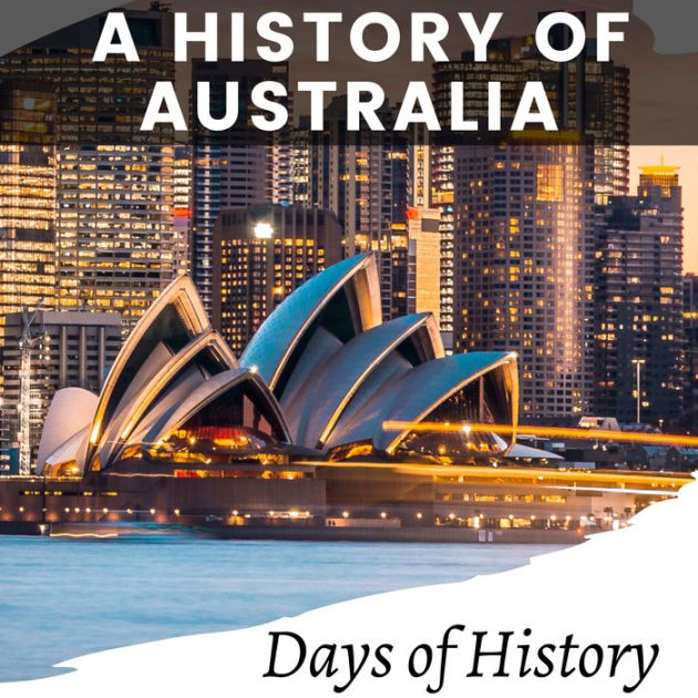 A History of Australia: From Colonization to the Present Day by Days of ...