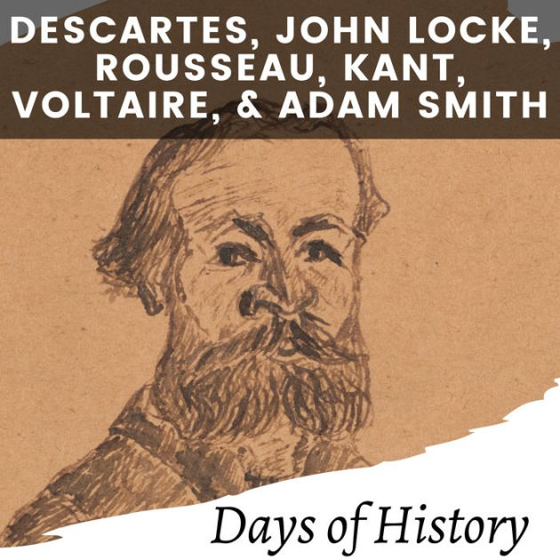 Descartes, John Locke, Rousseau, Kant, Voltaire, and Adam Smith: A ...