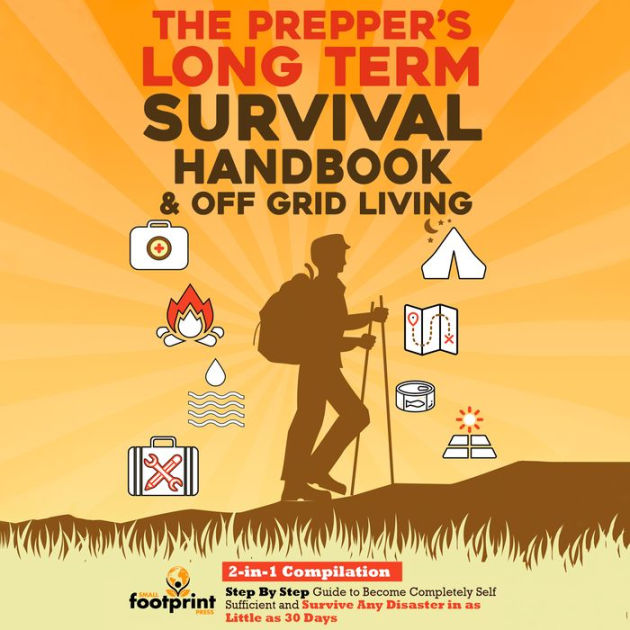 The Prepper's Long-Term Survival Handbook & Off Grid Living: 2-in-1 Compilation Step By Step ...