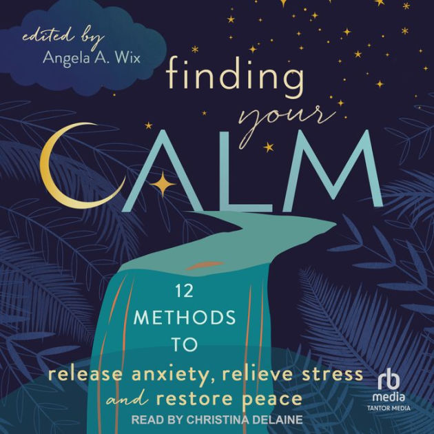 Finding Your Calm: Twelve Methods to Release Anxiety, Relieve Stress ... Finding Your Calm: Twelve Methods to Release Anxiety, Relieve Stress ...