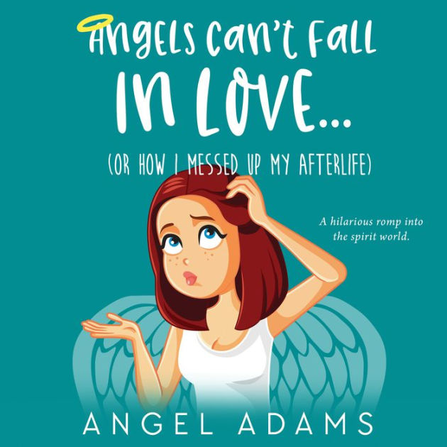 Angels Can't Fall in Love: (Or, How I Messed Up My Afterlife) by Angel Adams, Liz Krane ...