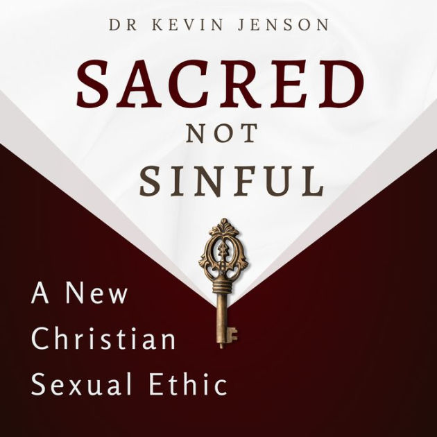 Sacred Not Sinful A New Christian Sexual Ethic By Dr Kevin Jenson