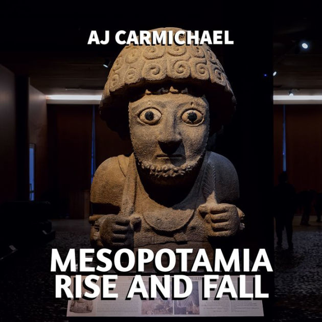 Mesopotamia, Rise and Fall: A History of Civilizations, A Legacy of ...