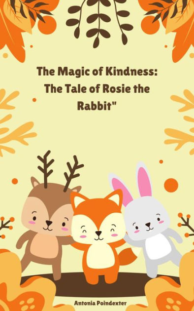 The Magic of Kindness: The Tale of Rosie the Rabbit by Antonia ...