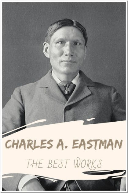 Charles A. Eastman The Best Works: Collection Includes Indian Boyhood ...