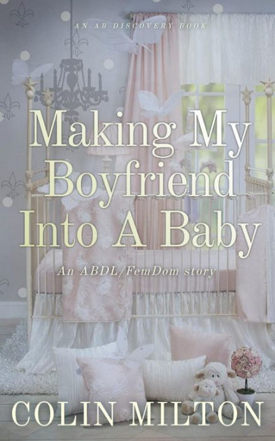 Making My Boyfriend Into a Baby: An ABDL/Femdom Story by Colin Milton | eBook | Barnes & Noble®