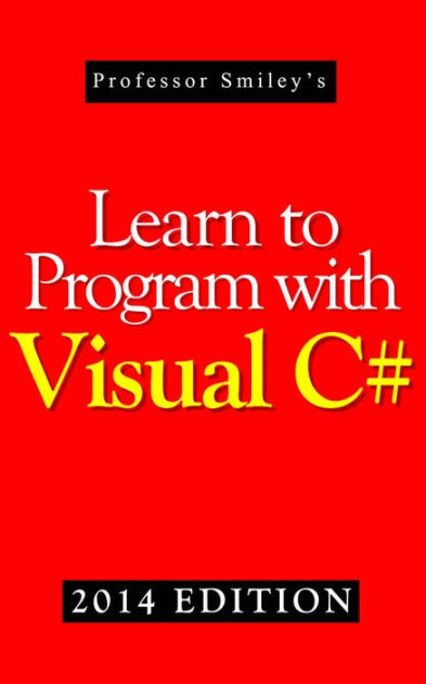 Learn to Program with Visual C# (2014 Edition) by John Smiley, Paperback | Barnes & Noble®