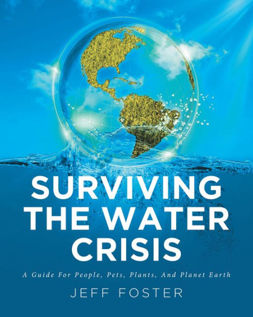 Surviving The Water Crisis: A Guide For People, Pets, Plants, And ...